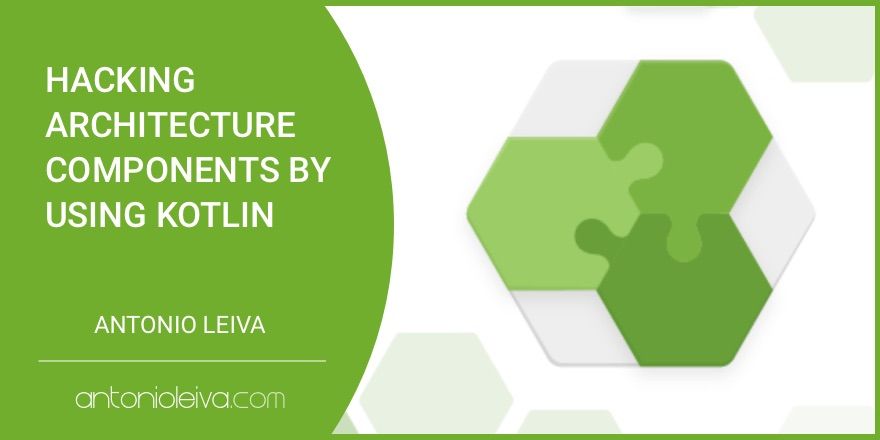 Hacking Architecture Components by using Kotlin — Antonio Leiva