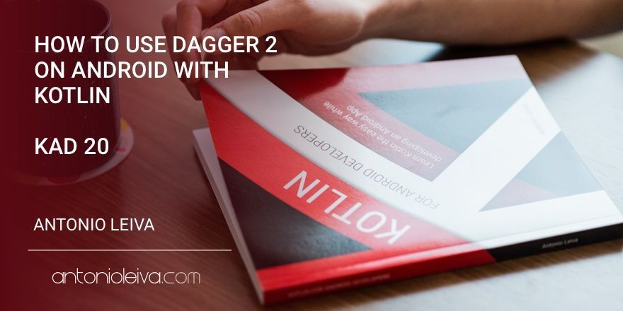 How to use Dagger 2 on Android with Kotlin (KAD 20) — Antonio Leiva