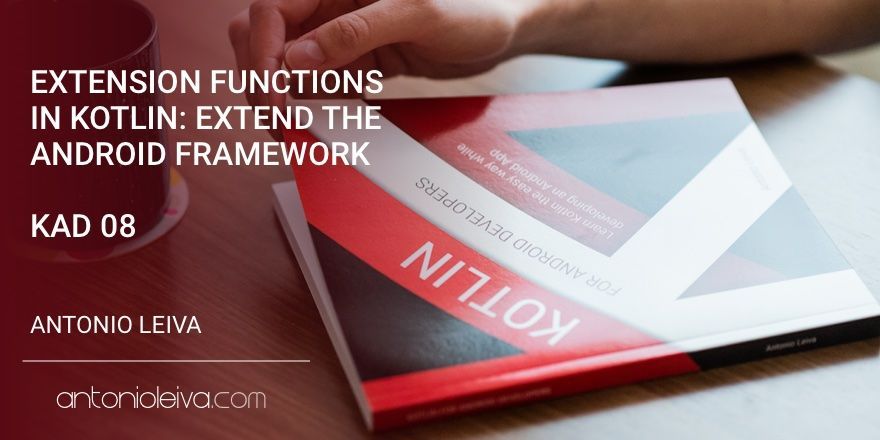 Extension functions in Kotlin: Extend the Android Framework (KAD 08) — Antonio Leiva