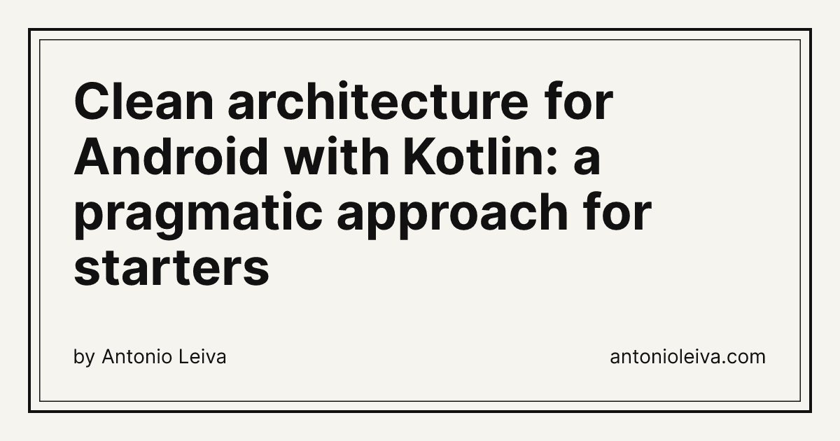 Clean architecture for Android with Kotlin: a pragmatic approach for starters — Antonio Leiva